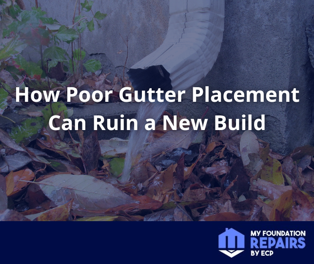 How Poor Gutter Placement Can Ruin a New Build - My Foundation Repair